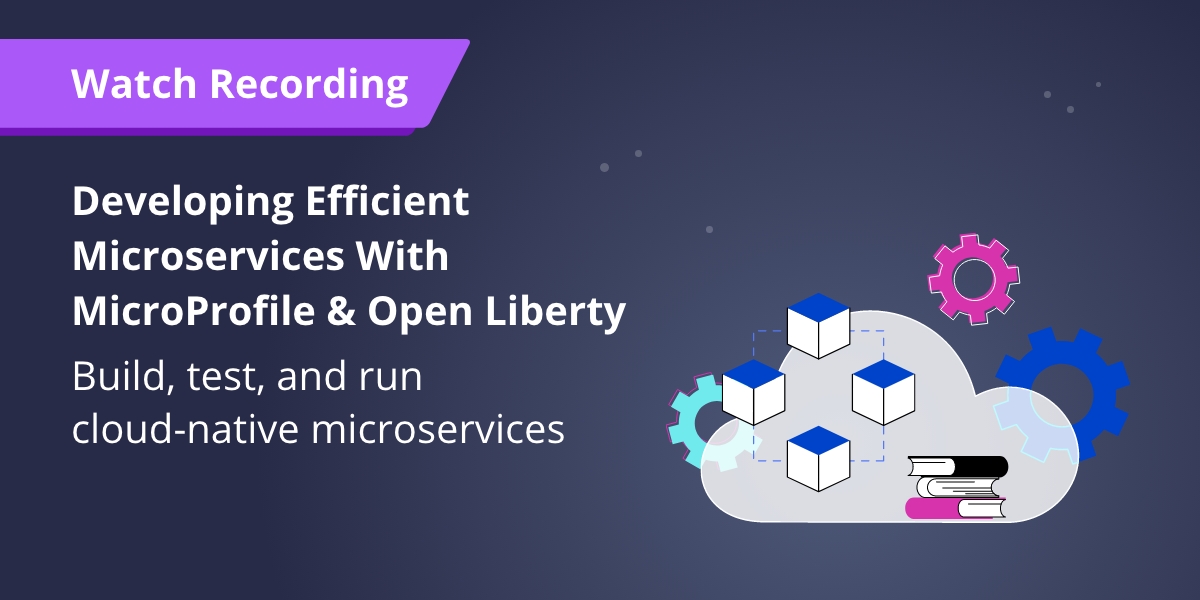 Developing Efficient Microservices With MicroProfile & Open Liberty | Available until 30. December
